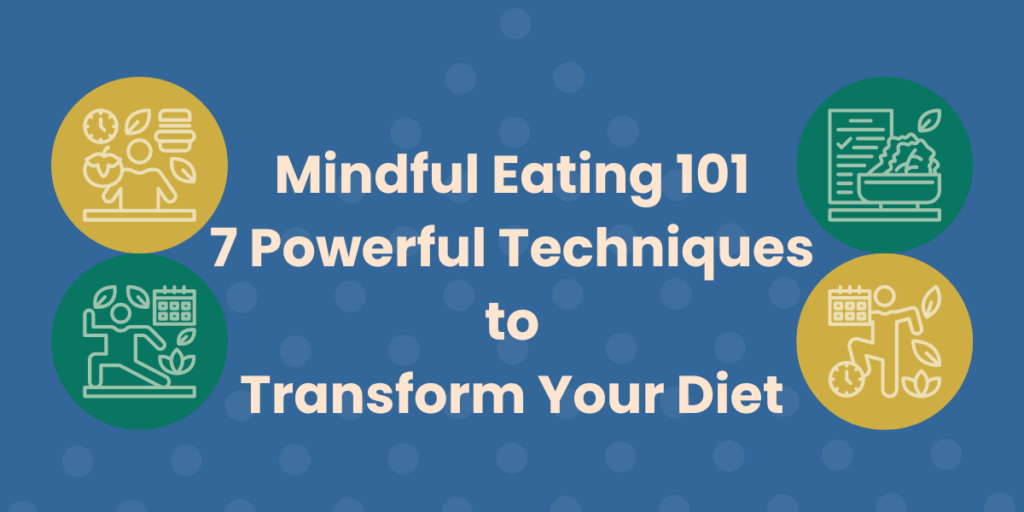 Mindful Eating Techniques 101: 7 Powerful Ways to Transform Your Diet